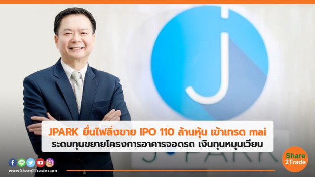JPARK ยื่นไฟลิ่งขาย IPO 110 ล้านหุ้น เข้าเทรด mai ระดมทุนขยายโครงการอาคารจอดรถ เงินทุนหมุนเวียน ...